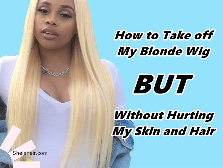 How to Take off My Blonde Wig Without Hurting My Skin and Hair – Shelahair